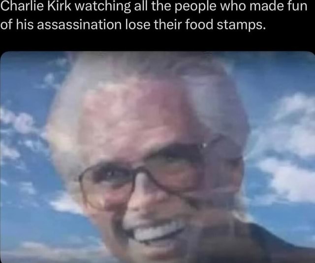 Charlie Kirk watching all the people who made fun of his assassination ...